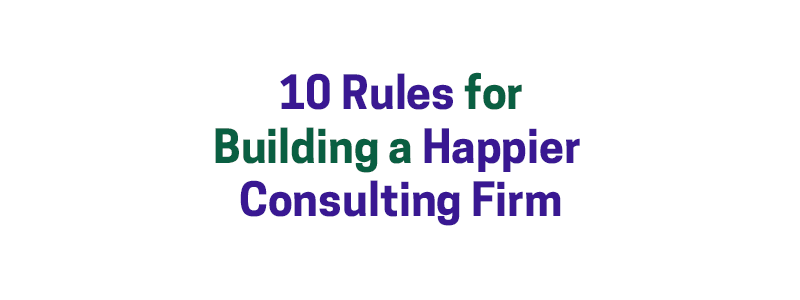10 Rules for Building a Happier Consulting Firm - David A. Fields ...