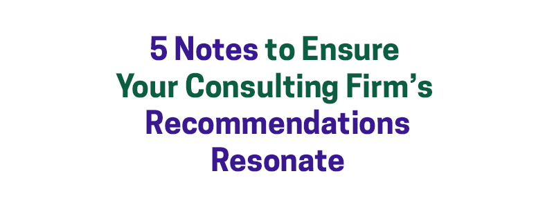 5 Notes to Ensure Your Consulting Firm’s Recommendations Resonate ...